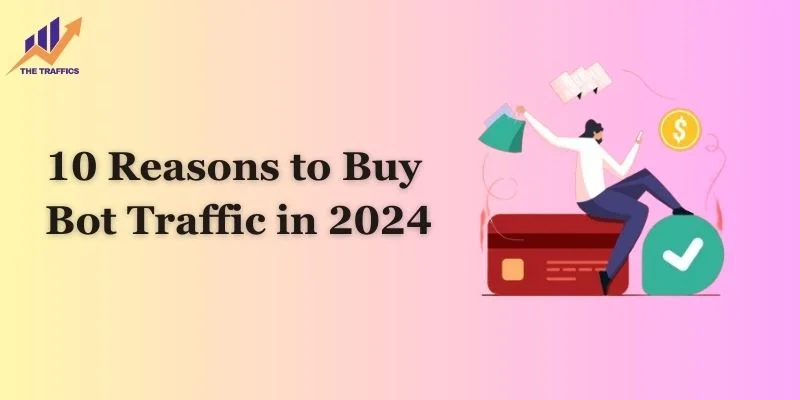 10 Reasons to Buy Bot Traffic in 2024